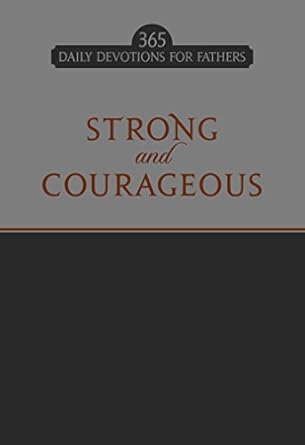 Strong and Courageous: 365 Daily Devotions for Fathers — Christian ...