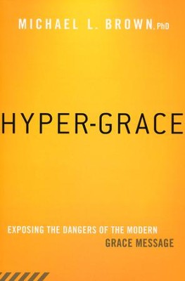 Hyper-Grace: Exposing the Dangers of the Modern Grace Message ...