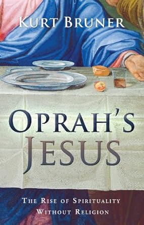 Oprah's Jesus: The Rise of Spirituality Without Religion — Christian ...