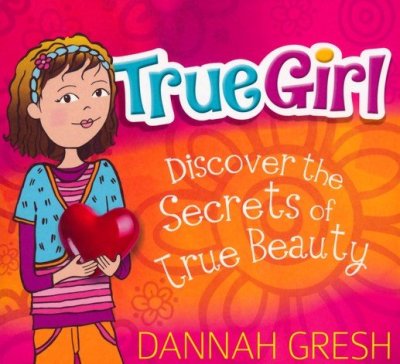 True Girl: Discover the Secrets of True Beauty — Christian Superstore ...
